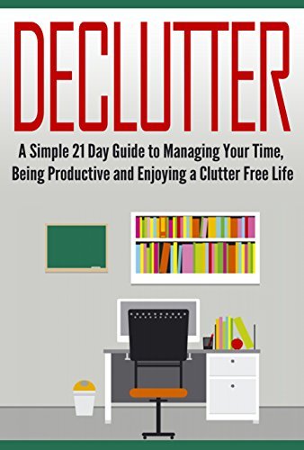Declutter: A Simple 21 Day Guide to Managing Your Time, Being ...