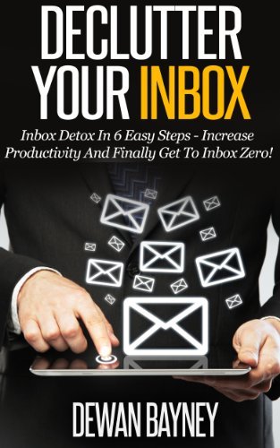 Declutter Your Inbox: Inbox Detox In 6 Easy Steps - Increase Productivity And Finally Get To ...