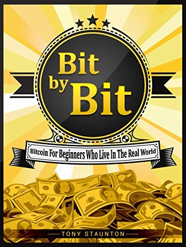 Bit by Bit: Bitcoin For Beginners Who Live In The Real World by Tony ...