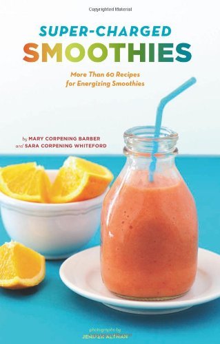 Super-Charged Smoothies: More Than 60 Recipes for Energizing Smoothies ...