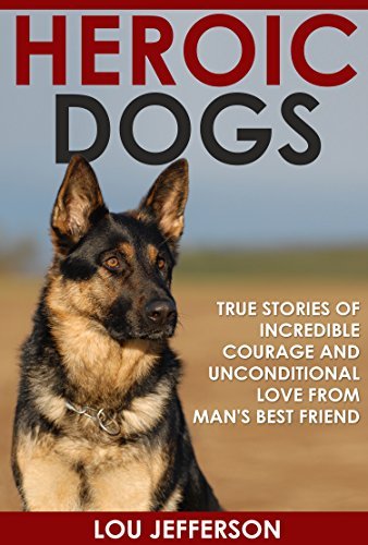Heroic Dogs: True Stories of Incredible Courage and Unconditional Love ...