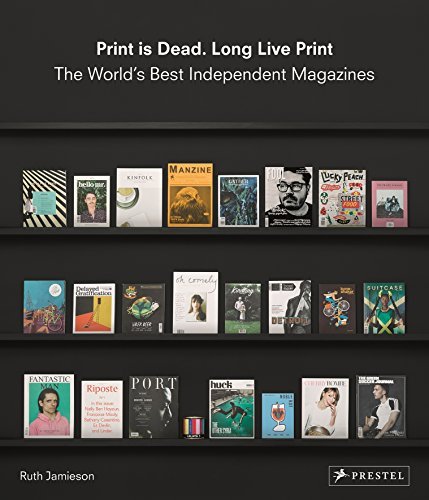 Print is Dead. Long Live Print: The World's Best Independent Magazines ...