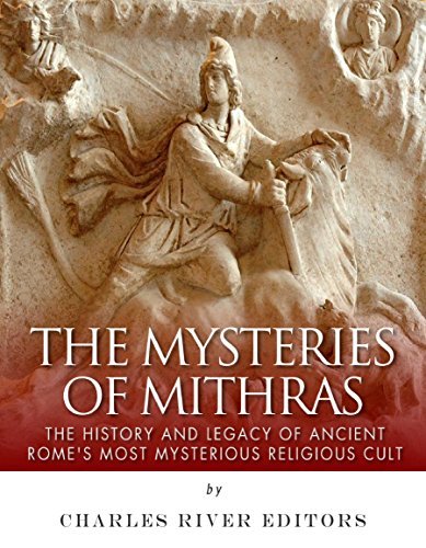 The Mysteries of Mithras: The History and Legacy of Ancient Rome’s Most Mysterious Religious ...