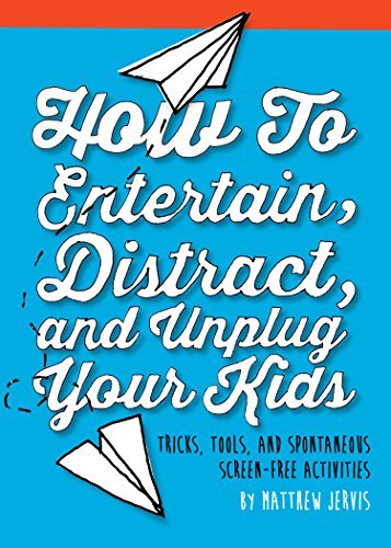 How to Entertain, Distract, and Unplug Your Kids: Tricks, Tools, and ...