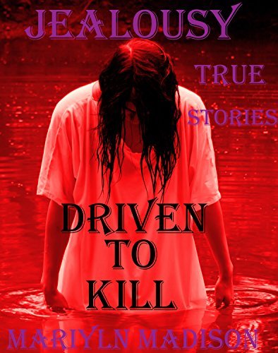 JEALOUSY: DRIVEN TO KILL. True Crime Stories.: TRUE CRIMES. lust ...