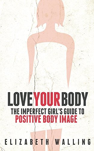 Love Your Body: The Imperfect Girl's Guide to Positive Body Image by ...