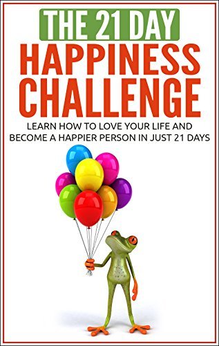 Happiness: The 21-Day Happiness Challenge - Learn how to love your life ...