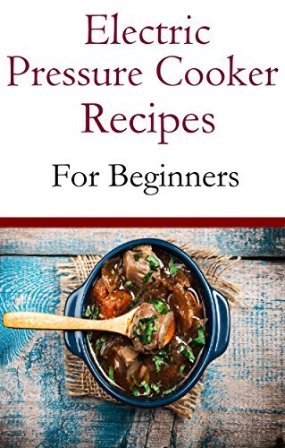 Electric Pressure Cooker Recipes For Beginners: Easy And Delicious ...