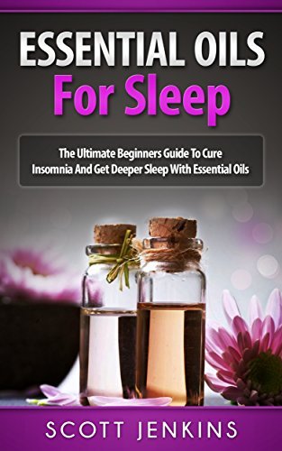 ESSENTIAL OILS FOR SLEEP: The Ultimate Beginners Guide To Cure Insomnia ...