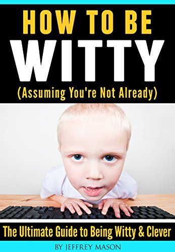 How to Be Witty (Assuming You’re Not Already): The Ultimate Guide to ...