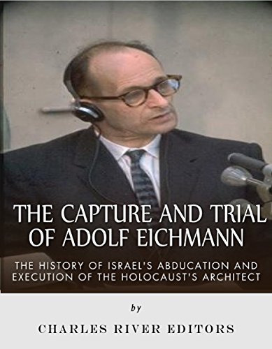 The Capture and Trial of Adolf Eichmann: The History of Israel’s ...