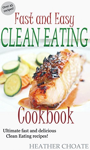 Fast and Easy Clean Eating Cookbook: Ultimate fast and delicious Clean ...