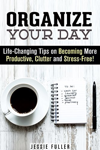 Organize Your Day: Life-Changing Tips on Becoming More Productive ...
