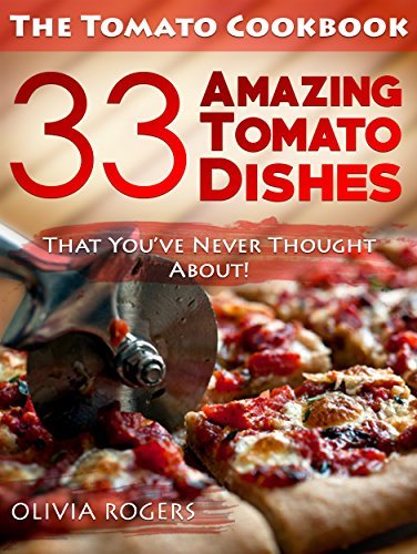 The Tomato Cookbook: 33 Amazing Tomato Dishes That You’ve Never Thought ...