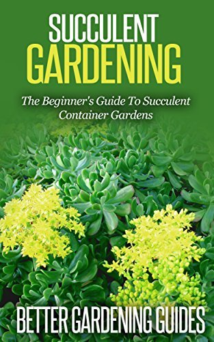 Succulent Gardening: The Beginner's Guide To Succulent Container Gardens by Better Gardening ...