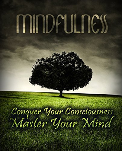 Mindfulness: Conquer Your Consciousness, Master Your Mind: A Beginner's Guide to The 12 Basic ...