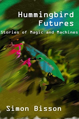 Hummingbird Futures: Stories of Magic and Machines by Simon Bisson ...