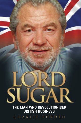 Lord Sugar: The Man Who Revolutionised British Business by Charlie ...