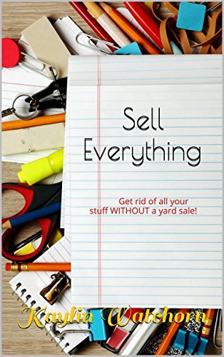 Sell Everything: Get rid of all your stuff WITHOUT a yard sale! by ...