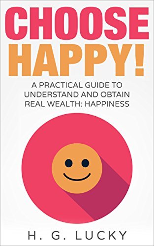 Choose Happy!: A Practical Guide to Understand and Obtain Real Wealth ...