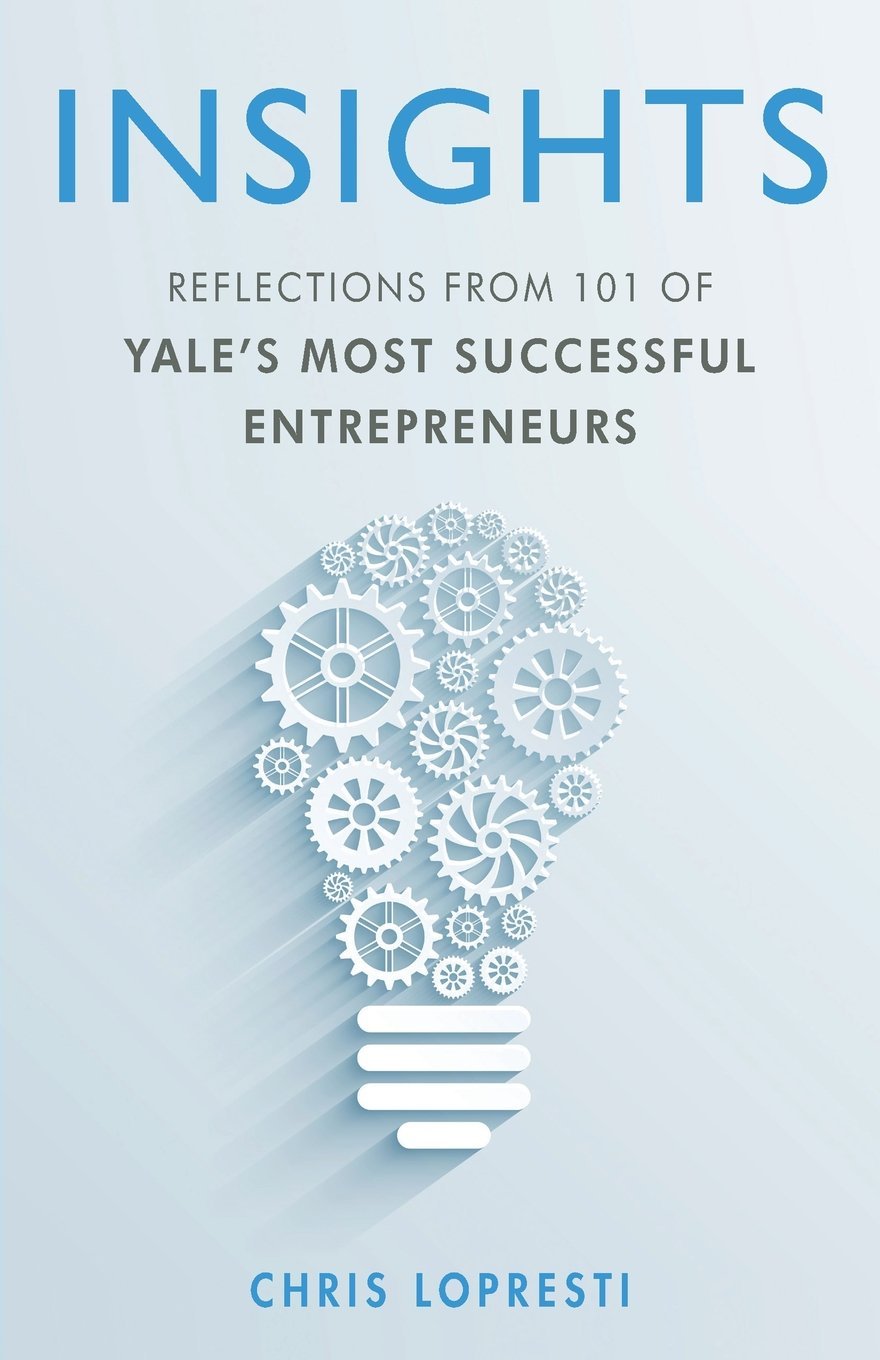INSIGHTS: Reflections From 101 of Yale's Most Successful Entrepreneurs ...