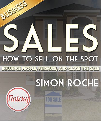 Sales: How to Sell On the Spot: Influence People, Persuade, and Close ...