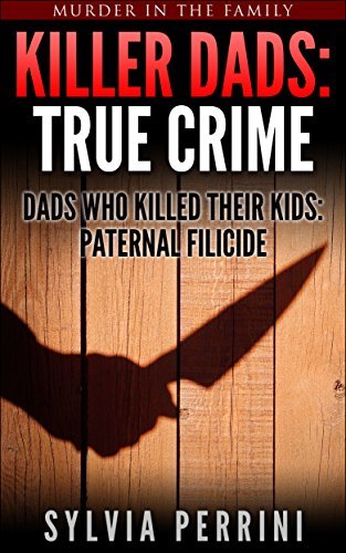 Killer Dads: True Crime: Dads Who Killed Their Kids: Paternal Filicide ...