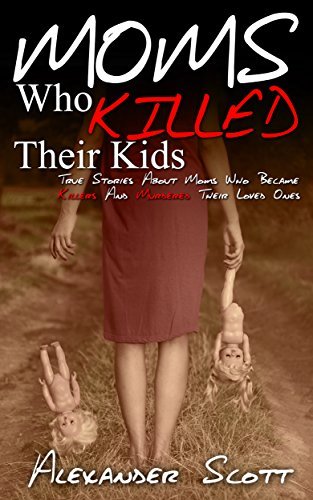 Moms Who Killed Their Kids: True Stories About Moms Who Became Killers ...