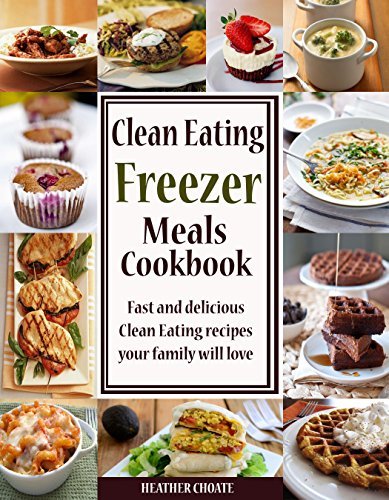 Clean Eating Freezer Meals Cookbook: Fast and Delicious Clean Eating ...