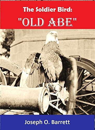 The Soldier Bird: "Old Abe": the Live War Eagle of Wisconsin, that ...