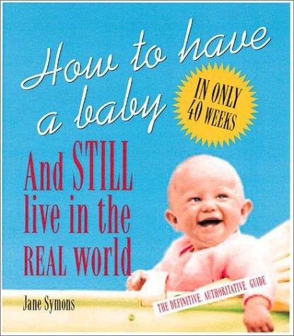 How to Have a Baby and Still Live in the Real World: A Totally Candid ...