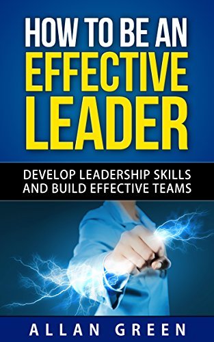 How to Be an Effective Leader: Develop Leadership Skills and Build ...