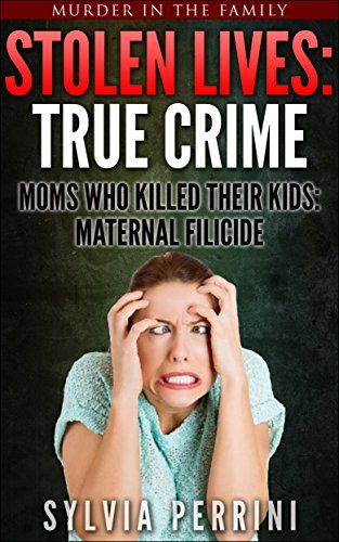 STOLEN LIVES:TRUE CRIME: MOMS WHO KILLED THEIR KIDS: MATERNAL FILICIDE ...