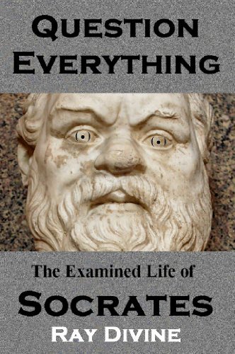Question Everything: The Examined Life of Socrates by Ray Divine ...