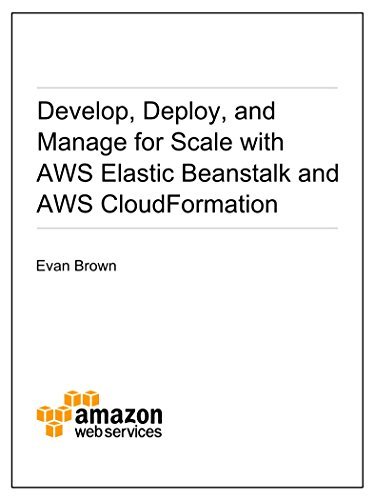 Develop, Deploy, and Manage for Scale with AWS Elastic Beanstalk and AWS CloudFormation by ...