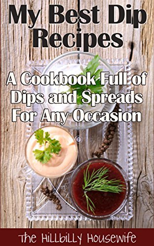 My Best Dip Recipes - A Cookbook Full of Dips and Spreads For Any ...