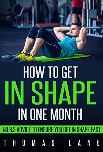 How to Get In Shape In One Month: No B.S Advice To Ensure You Get In ...
