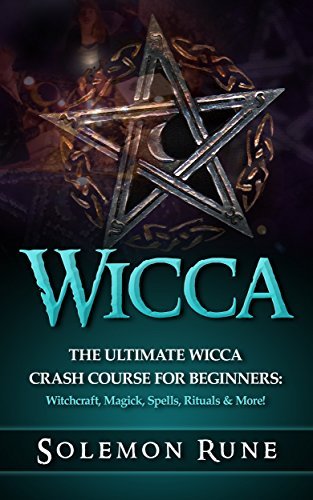WICCA: The Ultimate Wicca Crash Course For Beginners: Witchcraft, Magick, Spells, Rituals & More ...