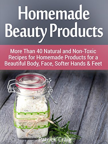 Homemade Beauty Products: More Than 40 Natural and Non-Toxic Recipes ...