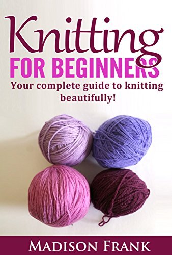 Knitting For Beginners: The Complete Step-By-Step Guide and Techniques ...