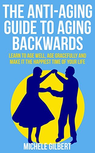 The Anti-Aging Guide To Aging Backwards: Learn To Age Well, Age ...