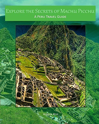 Explore the Secrets of Machu Picchu A Peru Travel Guide by Allison Keys ...