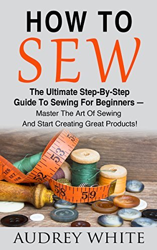 How To Sew: The Ultimate Step-By-Step Guide To Sewing For Beginners ...