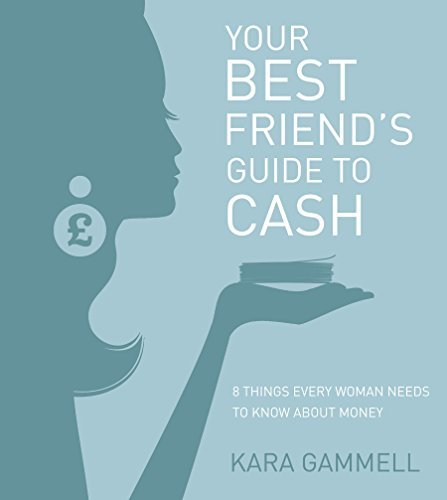 Your Best Friend's Guide to Cash: Eight things every woman needs to know about money by Kara ...