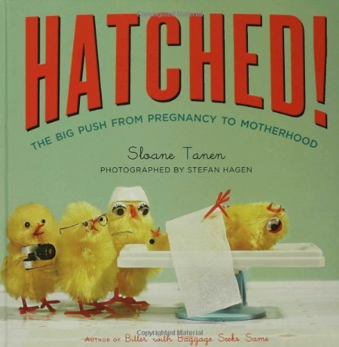 Hatched!: The Big Push from Pregnancy to Motherhood by Sloane Tanen ...