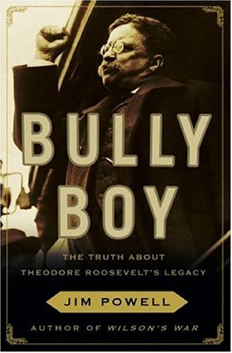 Bully Boy: The Truth About Theodore Roosevelt's Legacy by Jim Powell ...