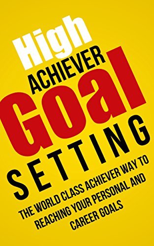 High Achiever Goal Setting: The World Class Achiever Way To Reach Your ...