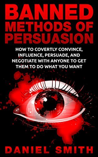 Banned Methods Of Persuasion: How To Covertly Convince, Influence ...