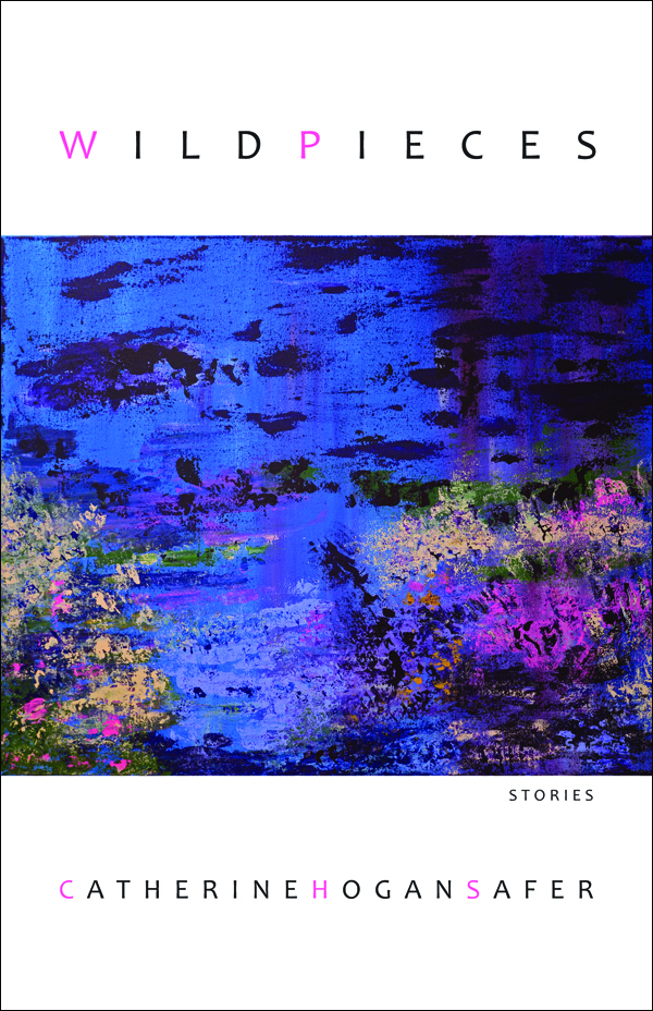 Wild pieces: stories by Catherine Hogan Safer | Goodreads