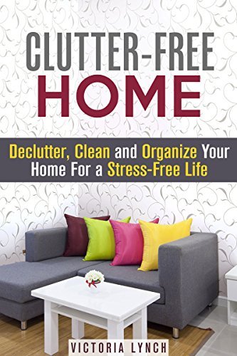 Clutter-Free Home: Declutter, Clean and Organize Your Home For a Stress-Free Life by Victoria ...